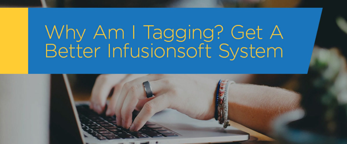 Why Am I Tagging? Get A Better Infusionsoft System - SegMetrics